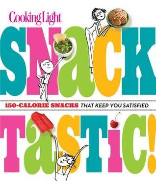 Cooking Light Snacktastic!: 150-Calorie Snacks That Keep You Satisfied ...