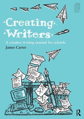 Creating Writers: A Creative Writing Manual for Schools by James Carter ...