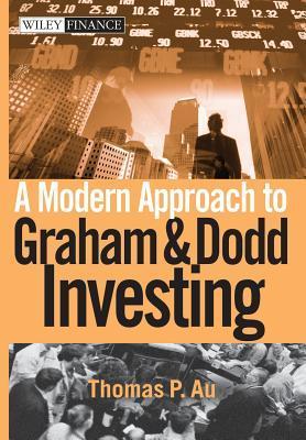 A Modern Approach to Graham and Dodd Investing by Thomas P. Au | Goodreads