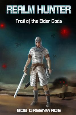 Realm Hunter: Trail of the Elder Gods by Bob Greenwade | Goodreads