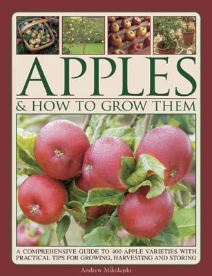 Apples & How to Grow Them: A Comprehensive Guide To 400 Apple Varieties ...