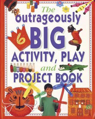 The Outrageously Big Activity, Play & Project Book: Cooking, Painting ...