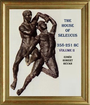 THE HOUSE OF SELEUCUS.358-251 BC. Volume 2. by Edwyn Bevan | Goodreads