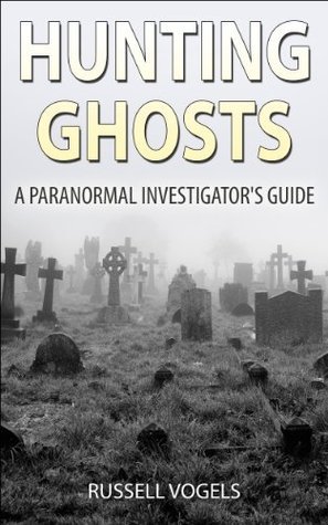 Hunting Ghosts: A Paranormal Investigator's Guide by Russell Vogels ...