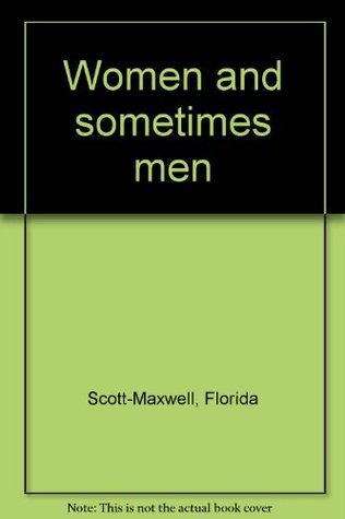Women and sometimes men by Florida Scott-Maxwell | Goodreads