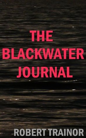 THE BLACKWATER JOURNAL by Robert Trainor | Goodreads