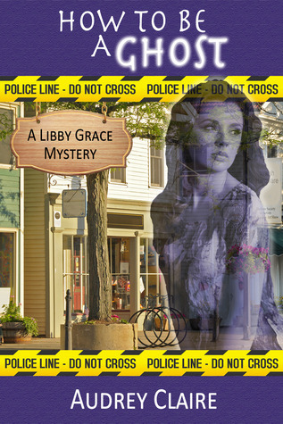 How to be a Ghost (Libby Grace Mystery #1) by Audrey Claire | Goodreads