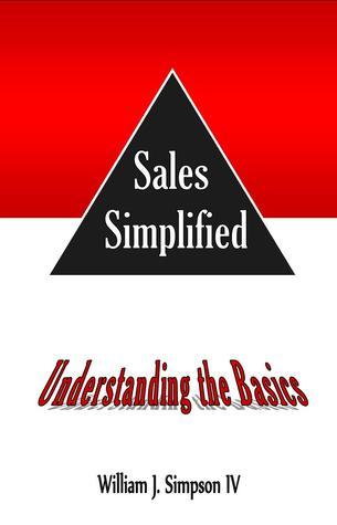 Sales Simplified: Understanding the Basics by William J. Simpson IV ...