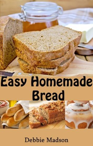 Easy Homemade Bread: 50 simple and delicious recipes by Debbie Madson ...