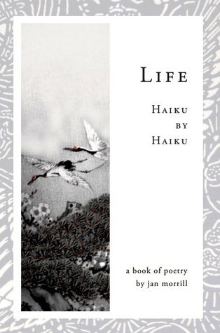 Life: Haiku by Haiku by Jan Morrill | Goodreads
