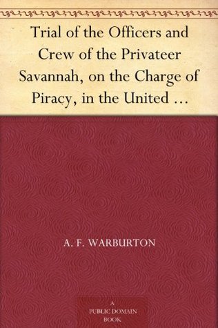 Trial of the Officers and Crew of the Privateer Savannah, on the Charge ...