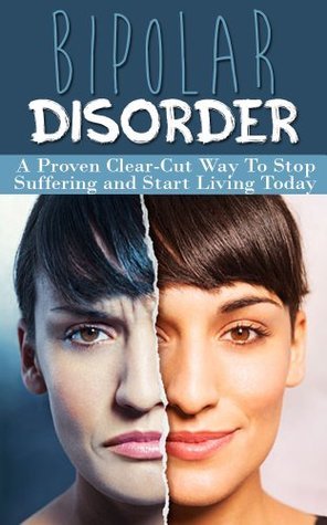 Bipolar Disorder: A Proven Clear Cut Way to Stop Suffering and Start ...