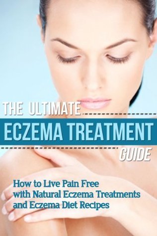 The Ultimate Eczema Treatment Guide: How to Live Pain Free with Natural ...