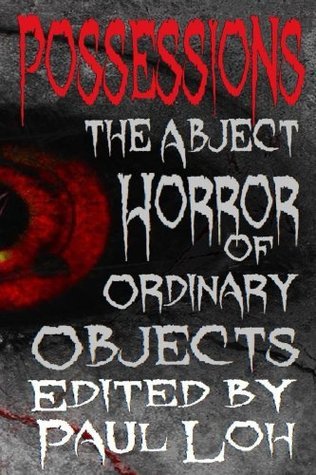 Possessions: The Abject Horror of Ordinary Objects by Paul Loh | Goodreads