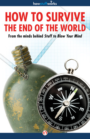 How to Survive the End of the World by HowStuffWorks | Goodreads