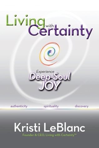 Living with Certainty: Experience Deep-Soul Joy by Kristi LeBlanc ...