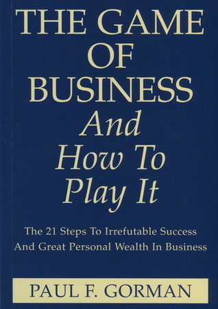 The Game of Business and How to Play It by Paul F. Gorman | Goodreads
