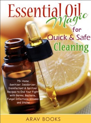 Essential Oil Magic For Quick & Safe Cleaning: 75+ Homemade Recipe, A ...