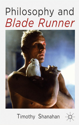 Philosophy and Blade Runner by Timothy Shanahan | Goodreads