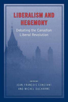 Liberalism and Hegemony: Debating the Canadian Liberal Revolution by ...