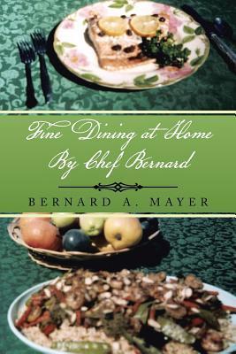 FINE DINING AT HOME BY CHEF BERNARD by Bernard A. Mayer | Goodreads
