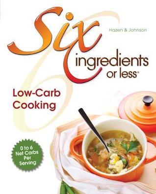 Six Ingredients Or Less: Low-Carb Cooking by Carlean Johnson | Goodreads