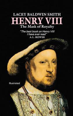 Henry VIII: The Mask of Royalty by Lacey Baldwin Smith | Goodreads