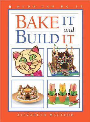 Bake It and Build It (Kids Can Do It) by Elizabeth MacLeod | Goodreads