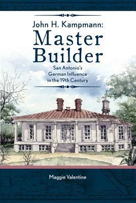 John H. Kampmann, Master Builder: San Antonio's German Influence in the ...