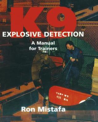 K9 Explosive Detection: A Manual for Trainers by Ron Mistafa | Goodreads