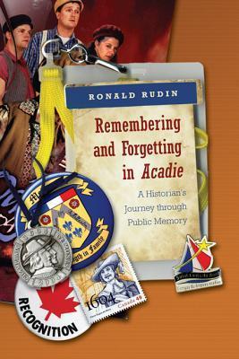 Remembering and Forgetting in Acadie: A Historian's Journey through Public Memory by Ronald ...