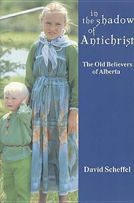 In the Shadow of Antichrist: The Old Believers of Alberta by David Z ...