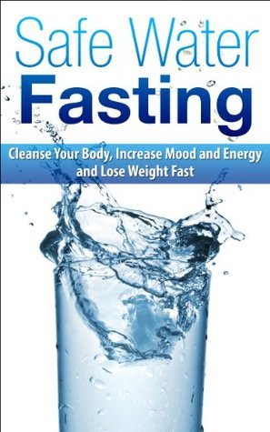Safe Water Fasting: Cleanse Your Body, Increase Mood and Energy and ...