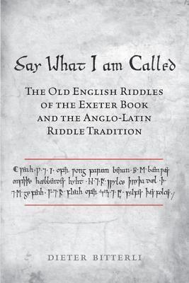 Say What I Am Called: The Old English Riddles of the Exeter Book & the ...
