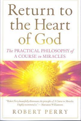 Return to the Heart of God: The Practical Philosophy of A Course in ...