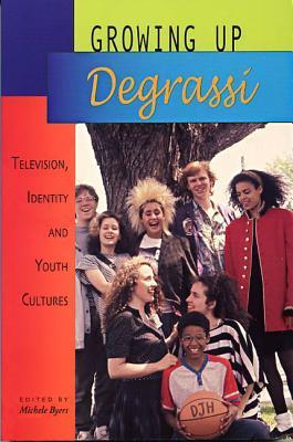 Growing Up Degrassi: Television, Identity and Youth Cultures by Michele ...