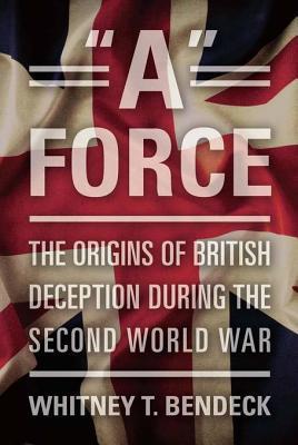 "A" Force: The Origins of British Deception During the Second World War ...
