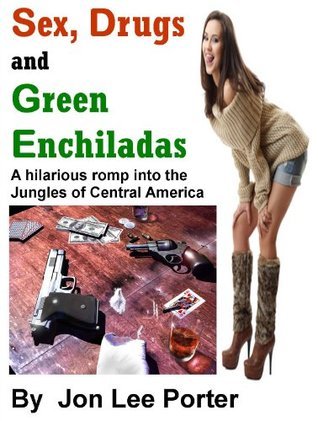 Sex, Drugs & Green Enchiladas by Jon Lee Porter | Goodreads