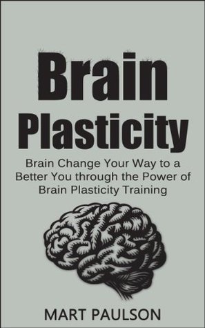 Brain Plasticity: Brain Change Your Way to a Better You through the ...
