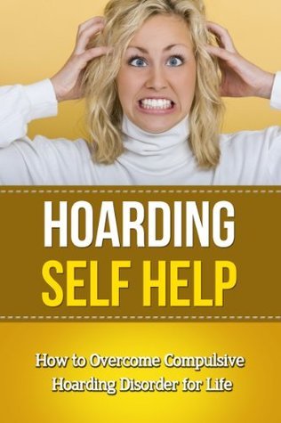 Hoarding Self Help: How to Overcome Compulsive Hoarding Disorder for ...
