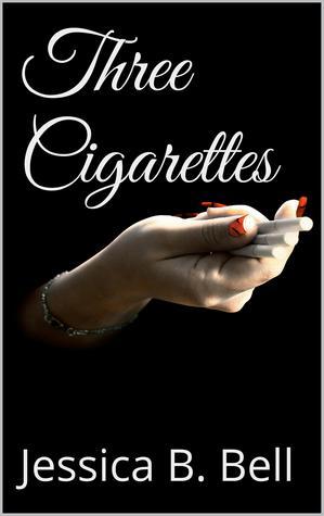 Three Cigarettes by Jessica B. Bell | Goodreads