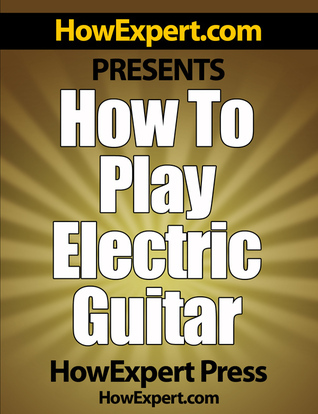 How To Play Electric Guitar: Your Step-By-Step Guide To Playing The ...