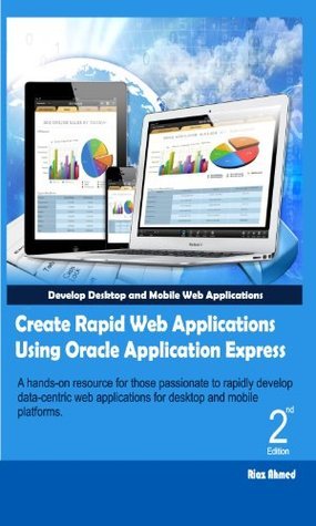 Create Rapid Web Applications Using Oracle Application Express by Riaz Ahmed | Goodreads