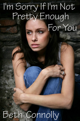 I'm Sorry if I'm Not Pretty Enough for You by Beth Connolly | Goodreads