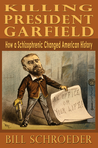 Killing President Garfield: How a Schizophrenic Changed American ...