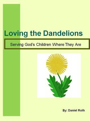 Loving the Dandelions: serving God's children where they are by Daniel Roth | Goodreads