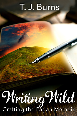 Writing Wild: Crafting the Pagan Memoir by T.J. Burns | Goodreads