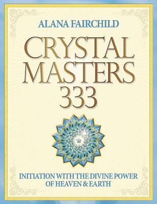Crystal Masters 333: Initiation with the Divine Power of Heaven and Earth by Alana Fairchild ...