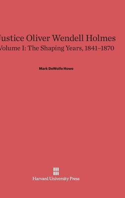 Justice Oliver Wendell Holmes, Volume 1: The Shaping Years, 1841–1870 ...