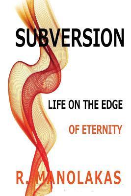 Subversion: Life on the Edge of Eternity by R. Manolakas | Goodreads